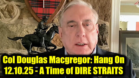 Col Douglas Macgregor: Hang On 12.10.25 - A Time of Dire Straits ...