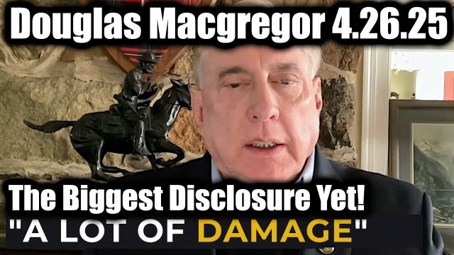 Douglas Macgregor "A Lot of DAMAGE" 4.26.2025 - The Biggest Disclosure ...