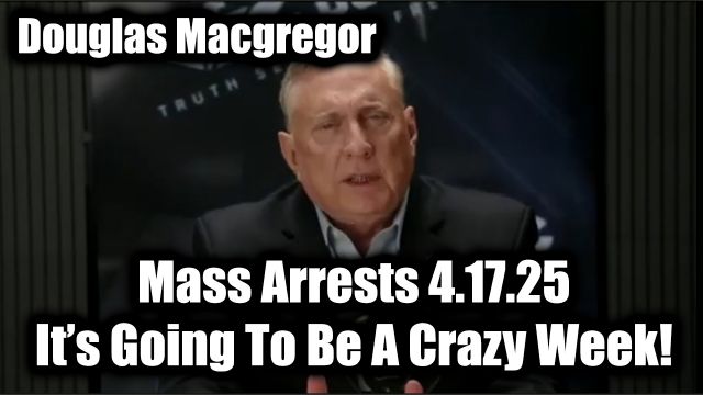 Douglas Macgregor Mass Arrests 4.17.2025 - It’s Going To Be A Crazy ...