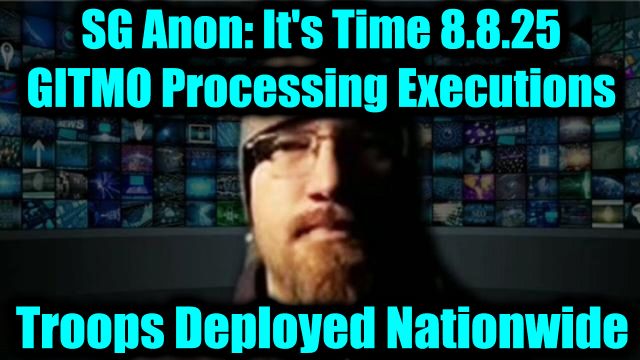 SG Anon: It's Time 8.8.25 - GITMO Processing Daily Executions, Troops ...